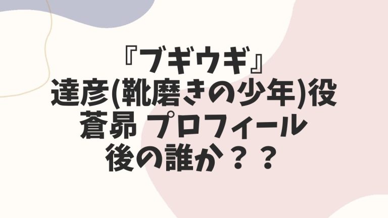 ブギウギ達彦 靴磨きの少年 役は蒼昴!後の誰か?タイ子の子ども? ほーぷ